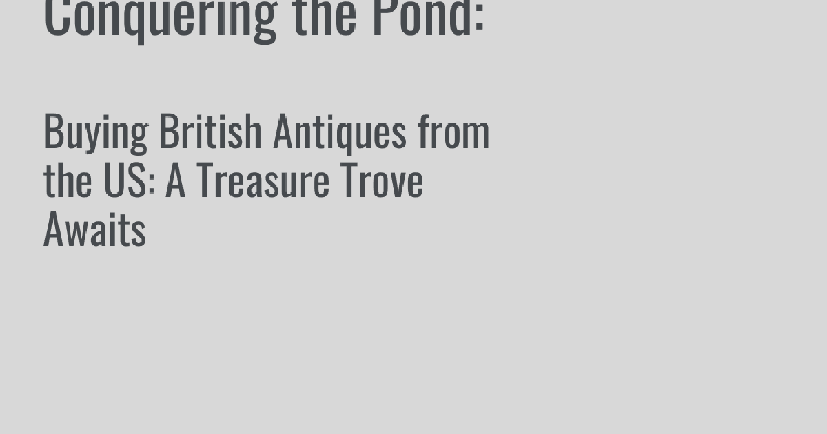 Buying British Antiques from the US: A Treasure Trove Awaits | Lee ...
